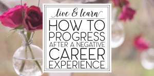 How to Progress After a Negative Career Experience – This Ugly Beauty ...